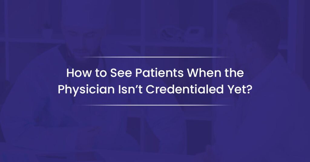 How to See Patients When the Physician Isn't Credentialed Yet? - BellMedEx